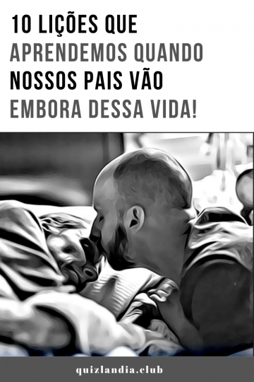 10 Lições Que Aprendemos Quando Nossos Pais Vão Embora Dessa Vida!