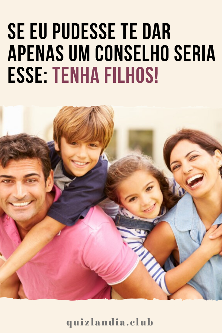 Se Eu Pudesse Te Dar Apenas Um Conselho Seria Esse: Tenha Filhos!